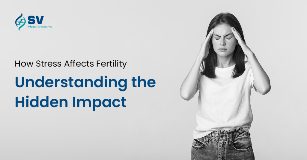 How Stress Affects Fertility: Understanding the Hidden Impact - S V ...